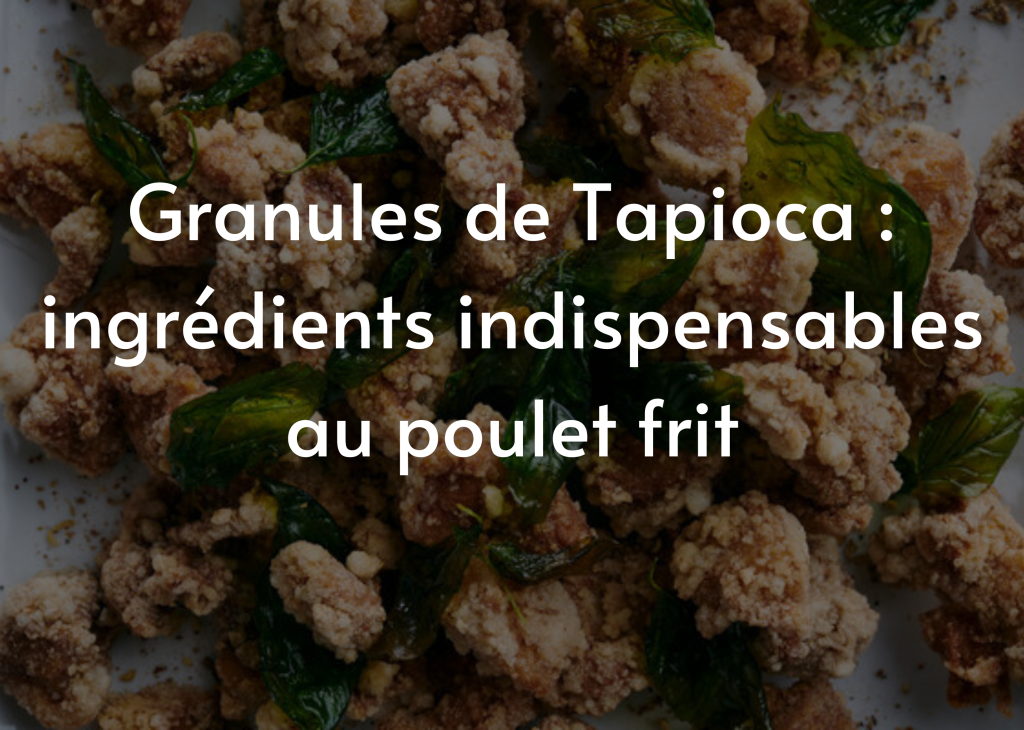 Granules de tapioca : un ingrédient indispensable au poulet frit