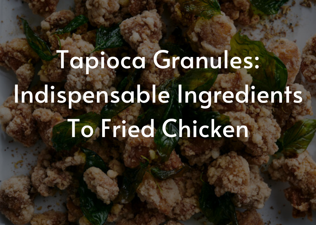 Tapioca Granules: An Indispensable Ingredient to Fried Chicken